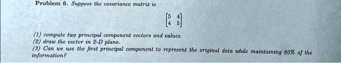 SOLVED: steps please Problem 6.Suppose the covariance matrir is 1)compute two principal ...