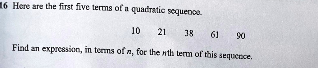16 here are the first five terms of a quadratic sequence 10 21 38 61 90 find an expression in ...