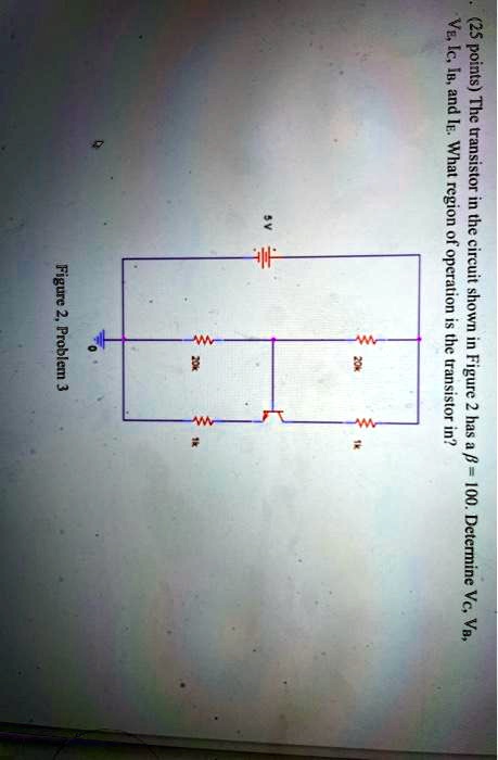 (25 points) The transistor in the circuit shown in Figure 2 has a β = 100. Determine VC, VB, VE ...