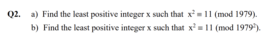 Q2. a) Find the least positive integer x such that x^2≡ 11( 1979). b ... Q2. a) Find the least positive integer x such that x^2≡ 11( 1979). b ...