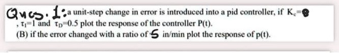 Ques. 1: a unit-step change in error is introduced into a pid controller, if Kc = , =1 and =0.5 ...