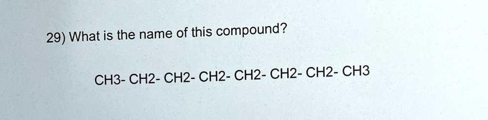 what is the name of this compound ch3 ch2 ch2 ch2 ch2 ch2 ch2 ch3 29 what is the name of this ...