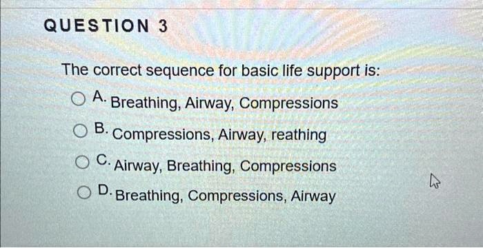SOLVED: The correct sequence for basic life support is: A. Breathing ...