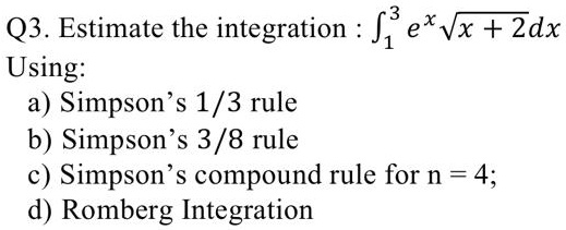 SOLVED: Q3. Estimate the integration: ∫ e^(Vx+2) dx Using: a) Simpson's ... SOLVED: Q3. Estimate the integration: ∫ e^(Vx+2) dx Using: a) Simpson's ...