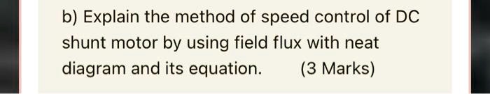 b) Explain the method of speed control of DC shunt motor by using field ...