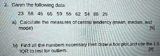 2. Given the following data: 23 56 45 65 59 55 62 54 88 25 a) Calculate ...