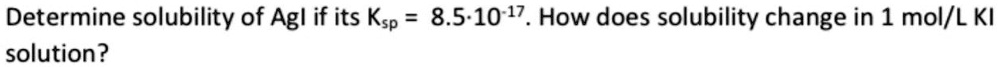 Determine solubility of AgI if its Ksp = 8.5 × 10^-17. How does ...