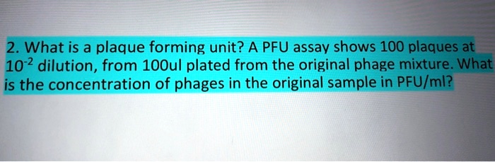 SOLVED: 2. What is a plaque forming unit? A PFU assay shows 100 plaques ...