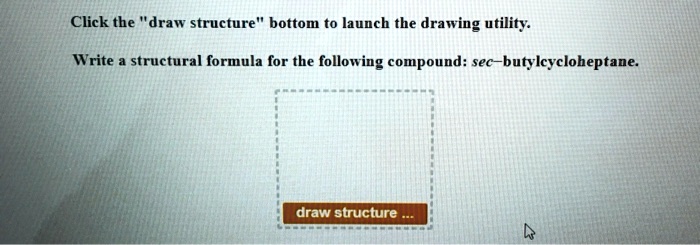 SOLVED: Click the "draw structure bottom to launch the drawing utility: Write structural formula ...