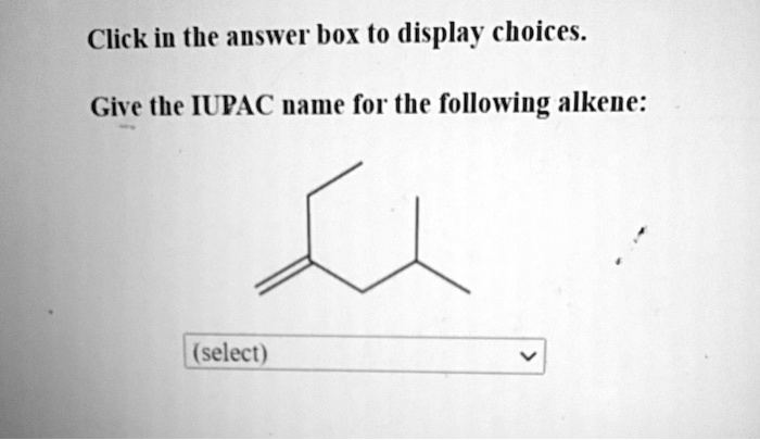 Click in the answer box to display choices Give the IUPAC name for the following alkene: (select)