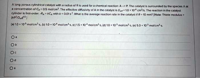 SOLVED: A long porous cylindrical catalyst with a radius of R is used ...