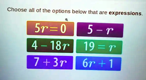 Choose all of the options below that are expressions. 5r=0 5-r 4-18r 19=r 7+3r 6r+1