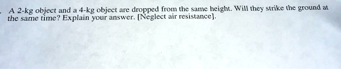 A 2-kg object and a 4-kg object are dropped from the same...