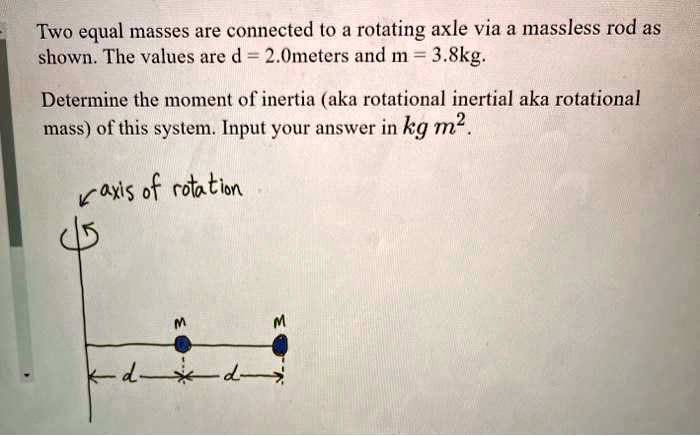 two equal masses are connected t0 a rotating axle via a massless rod as shown the values are d 2 ...