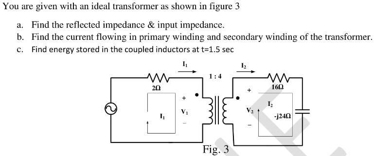 SOLVED: Ideal Transformer You are given an ideal transformer as shown in Figure 3. a. Find the ...