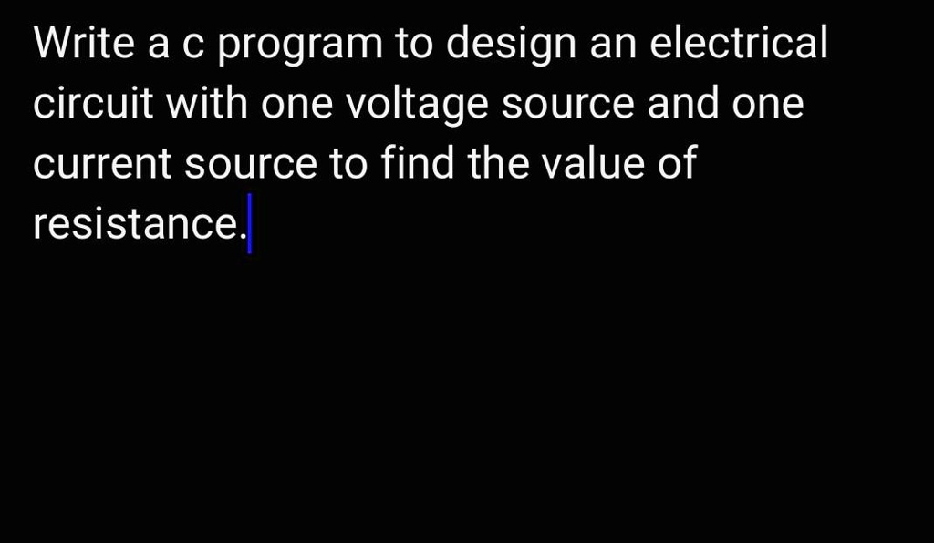 SOLVED: Write a c program to design an electrical circuit with one voltage source and one ...