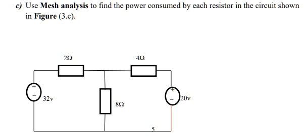 SOLVED: c) Use Mesh analysis to find the power consumed by each resistor in the circuit shown in ...