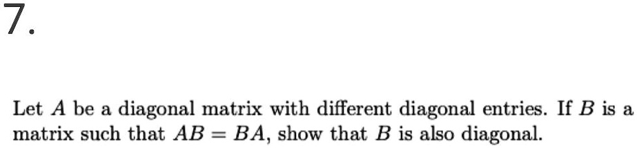 SOLVED: V Let A be diagonal matrix with different diagonal entries. If B is matrix such that AB ...