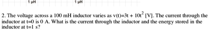 2. The voltage across a 100 mH inductor varies as v(t) = 3t + 10t^2 [V ...