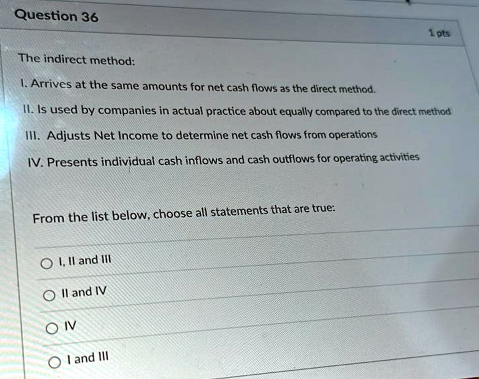 SOLVED: Question 36 Points The indirect method: I. Arrives at the same amounts for net cash ...