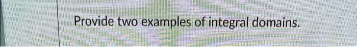 SOLVED: abstract algebra Provide two examples of integral domains