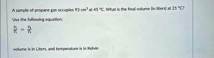 SOLVED: A sample of propane gas occupies 93 cm3 at 45 C.What is the ...