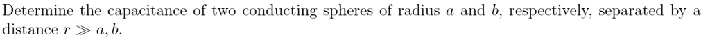 SOLVED: Determine the capacitance of two conducting spheres of radius a and b, respectively ...