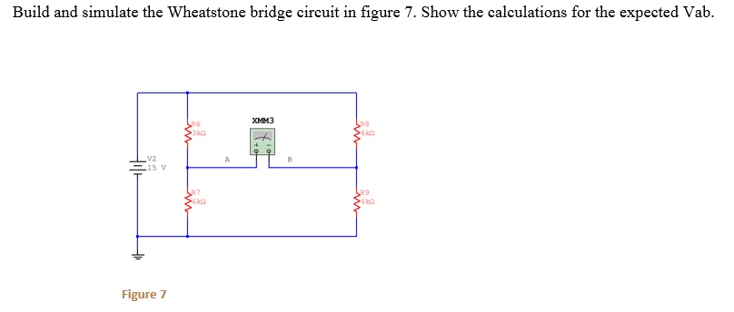 Build and simulate the Wheatstone bridge circuit in figure 7. Show the ...