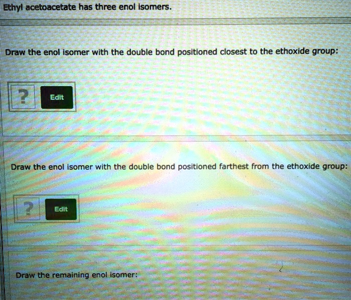 SOLVED: Ethyl acetoacetate has three enol Isomers Draw the enol Isomer ...