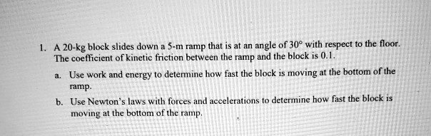 1. A 20-kg block slides down a 5-m ramp that is at an angle of 30° with ...