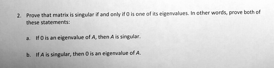 SOLVED: Prove that matrix is singular if and only if 0 is one of its eigenvalues: In other words ...