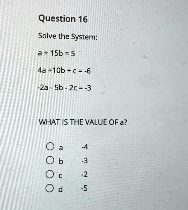 SOLVED: Question 16 Solve the System: a + 1Sb = 5 4a +10b + € =-6 2a Sb ...