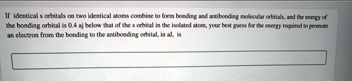 SOLVED: If identical orbitals on two identical atoms combine to form bonding and antibonding ...