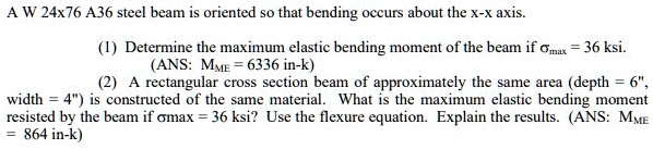 SOLVED: A W24x76 A36 steel beam is oriented so that bending occurs ...