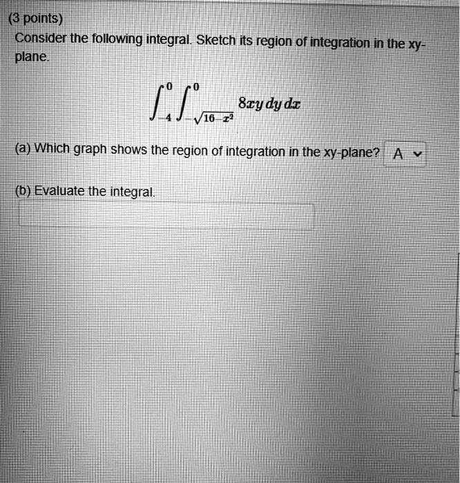 SOLVED: (3 points) Consider the following integral Sketch its region of integration in the xy ...