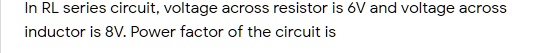 SOLVED: In RL series circuit; voltage across resistor is 6V and voltage across inductor is 8V ...