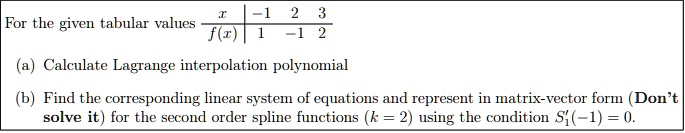 For the given tabular values x -1 2 3 f(x) 1 -1 2 (a) Calculate Lagrange interpolation ...