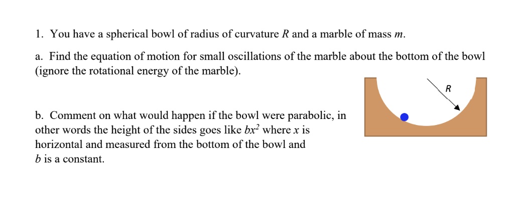 1. You have a spherical bowl of radius of curvature R and a marble of ...