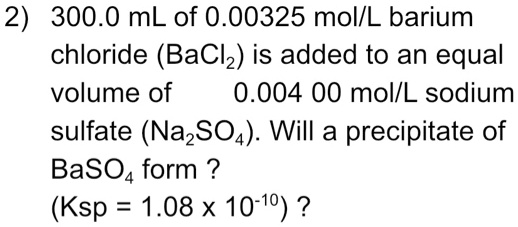 SOLVED: 300.0 mL of 0.00325 mol/L barium chloride (BaCl2) is added to an equal volume of 0.00400 ...