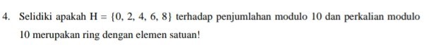 SOLVED: 4. Selidiki apakah H={0,2,4,6,8} terhadap penjumlahan modulo 10 ...