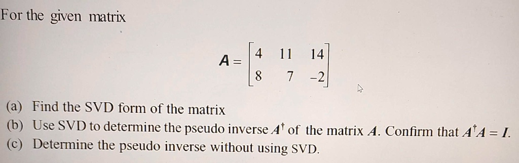 SOLVED: For the given matrix 11 14 -2 A= 8 A (a)Find the SVD form of ...