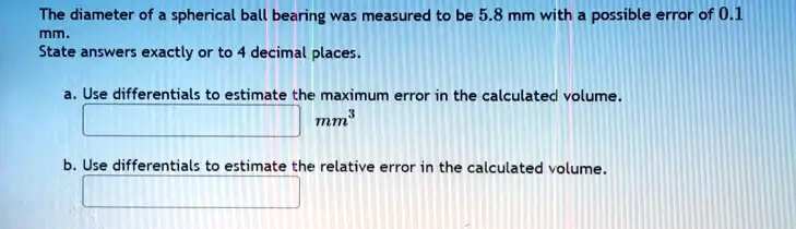 SOLVED: The diameter of spherical ball bearing was measured to be 5.8 mm with possible error of ...