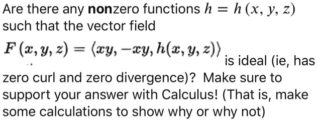 SOLVED: Are there any nonzero functions h = h(x, y, z) such that the vector field F(x, y, z ...