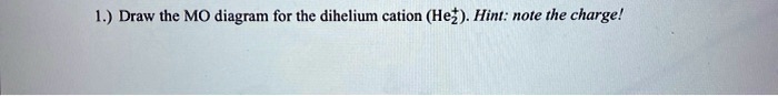 SOLVED: Draw the MO diagram for the dihelium cation (Hez). Hint: note ...