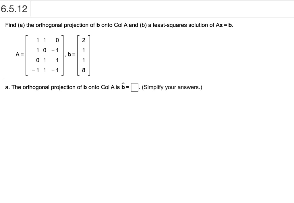 SOLVED: 6.5.12 Find (a) the orthogonal projection of b onto Col A and (b) a least-squares ...