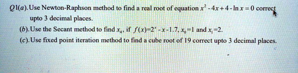 SOLVED: Q1a) Use Newton-Raphson method to find a real root of the equation x^4 - 4x + 4 - Inx ...