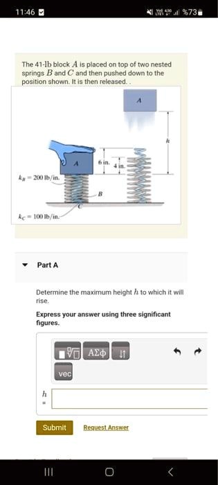 The 41-lb block A is placed on top of two nested springs B and C and ...