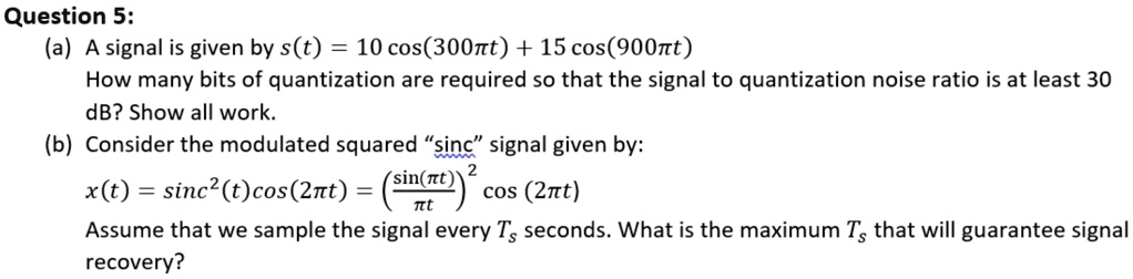 Question 5: (a) A signal is given by s(t) = 10 cos(300?t) + 15 cos(900?t) How many bits of ...