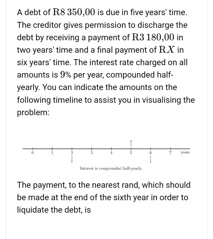 A debt of R 8350,00 is due in five years' time. The creditor gives ...