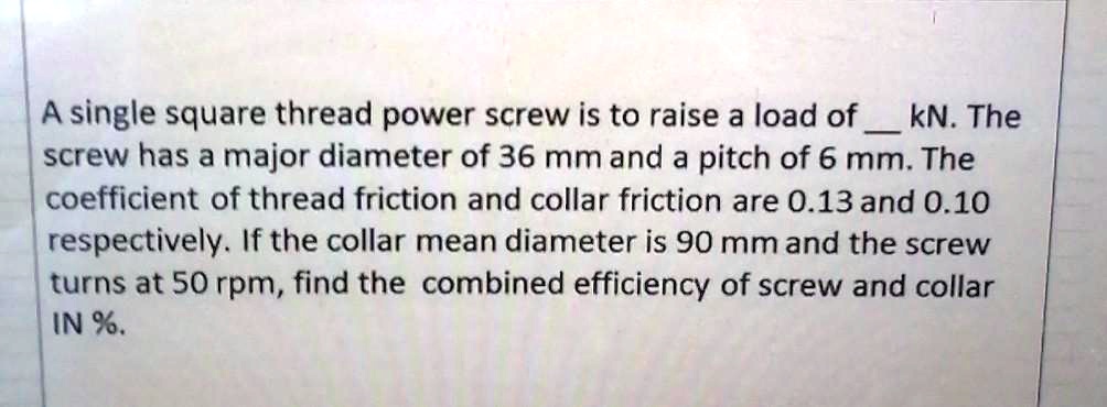 SOLVED: Load = 90 A single square thread power screw is to raise a load of kN. The screw has a ...